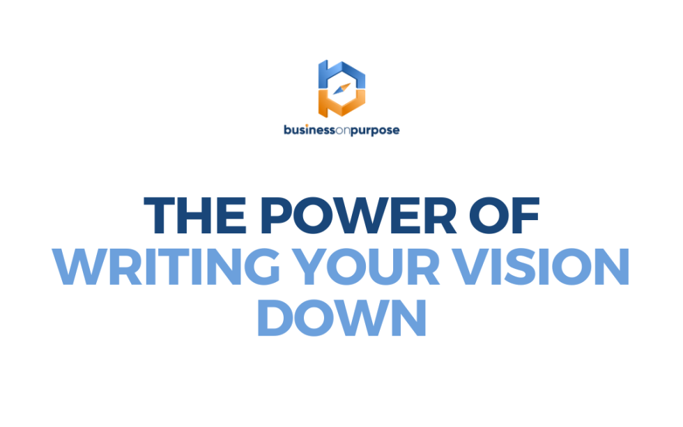 The Power of Writing your Vision Down - Business On Purpose